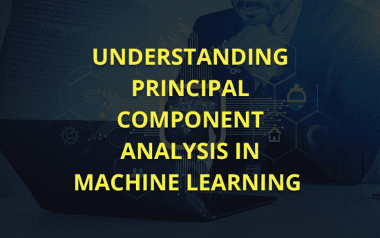 A Guide to Principal Component Analysis in Machine Learning