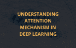 Understanding Attention Mechanism Deep Learning
