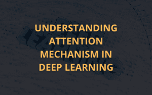 Understanding Attention Mechanism Deep Learning